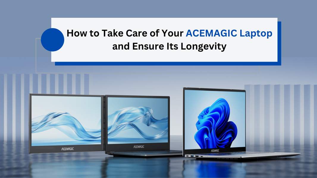 How to Take Care of Your ACEMAGIC Laptop and Ensure Its Longevity